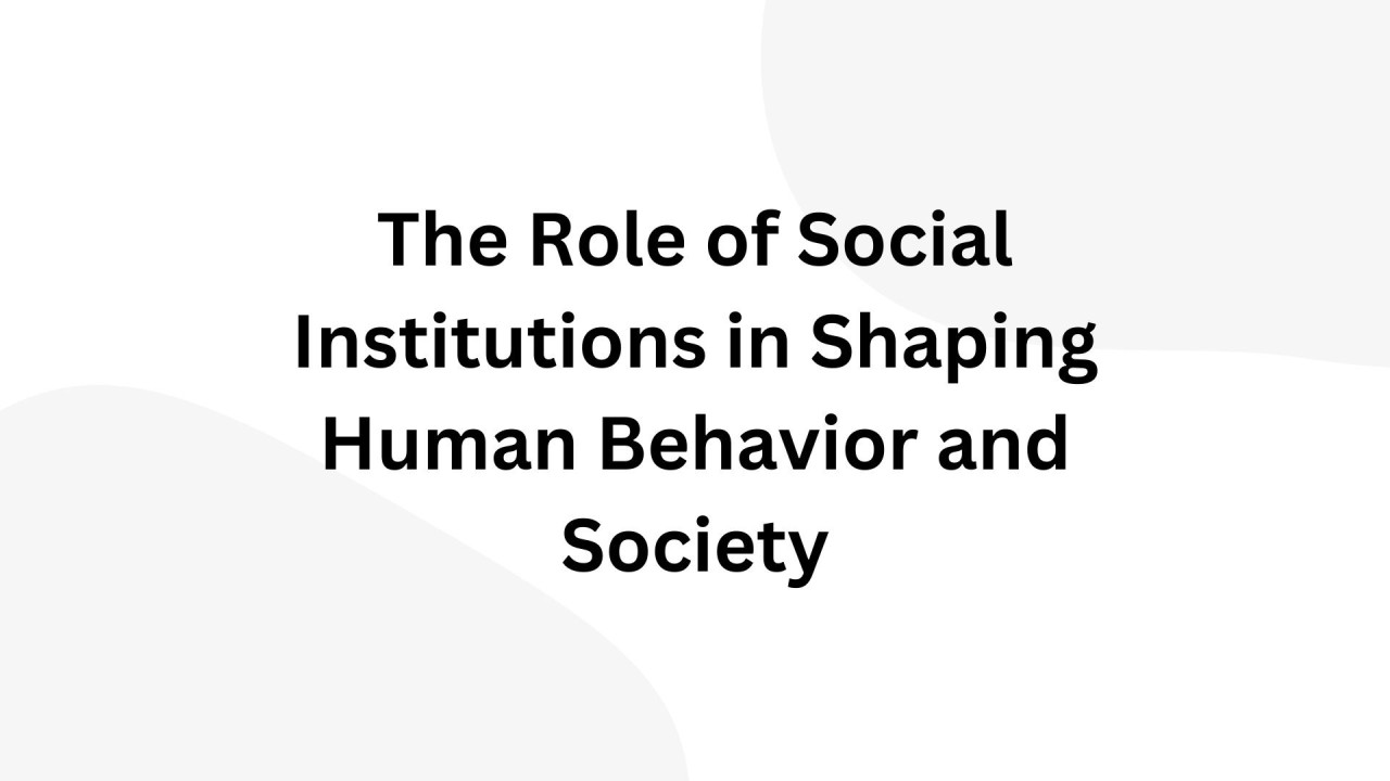 The Role of Social Institutions in Shaping Human Behavior and Society ...