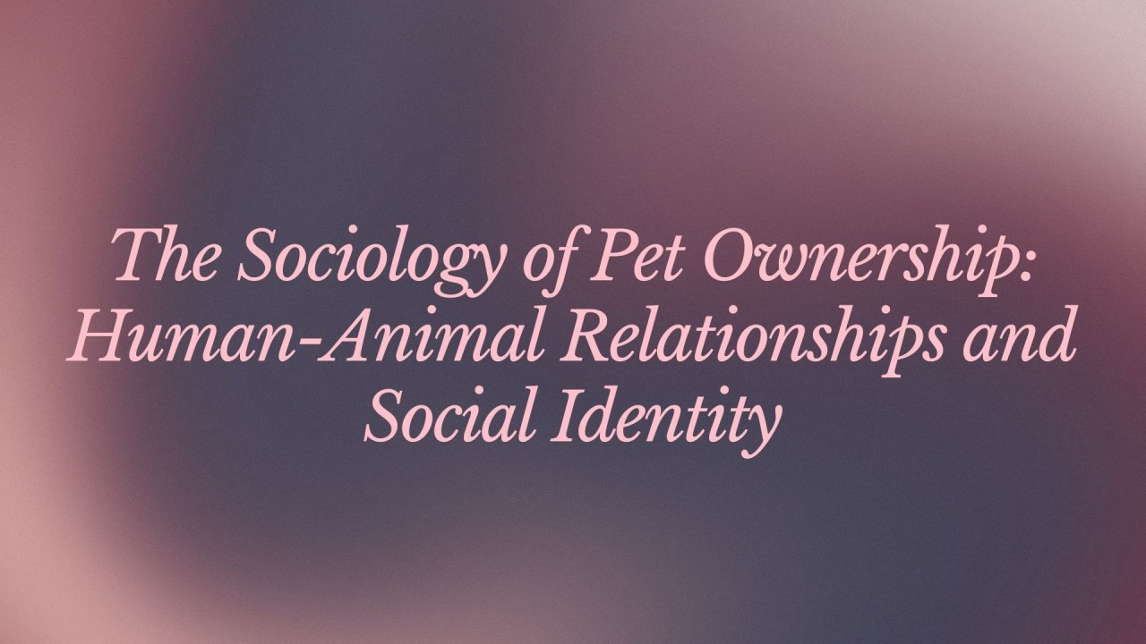 The Sociology of Pet Ownership: Human-Animal Relationships and Social ...