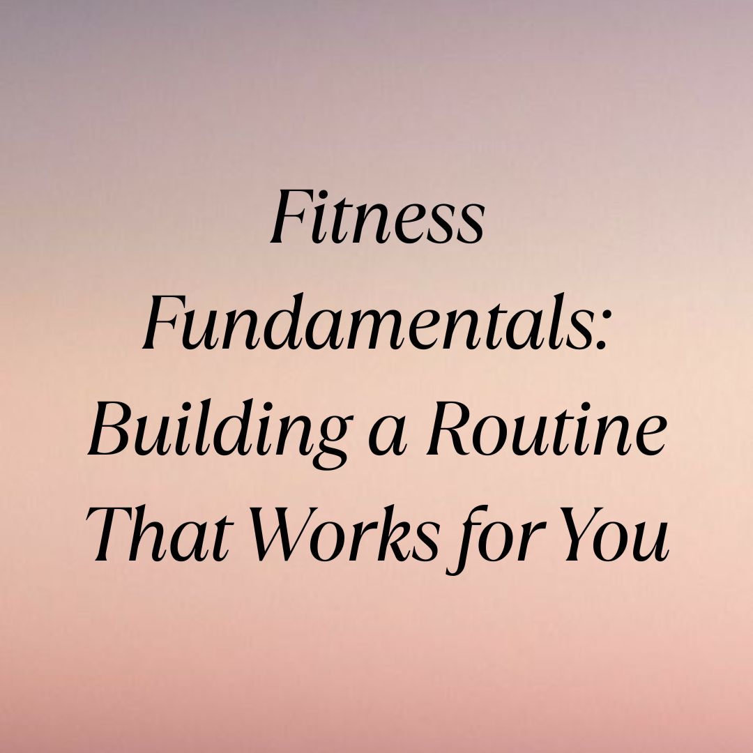 Fitness Fundamentals: Building a Routine That Works for You ...