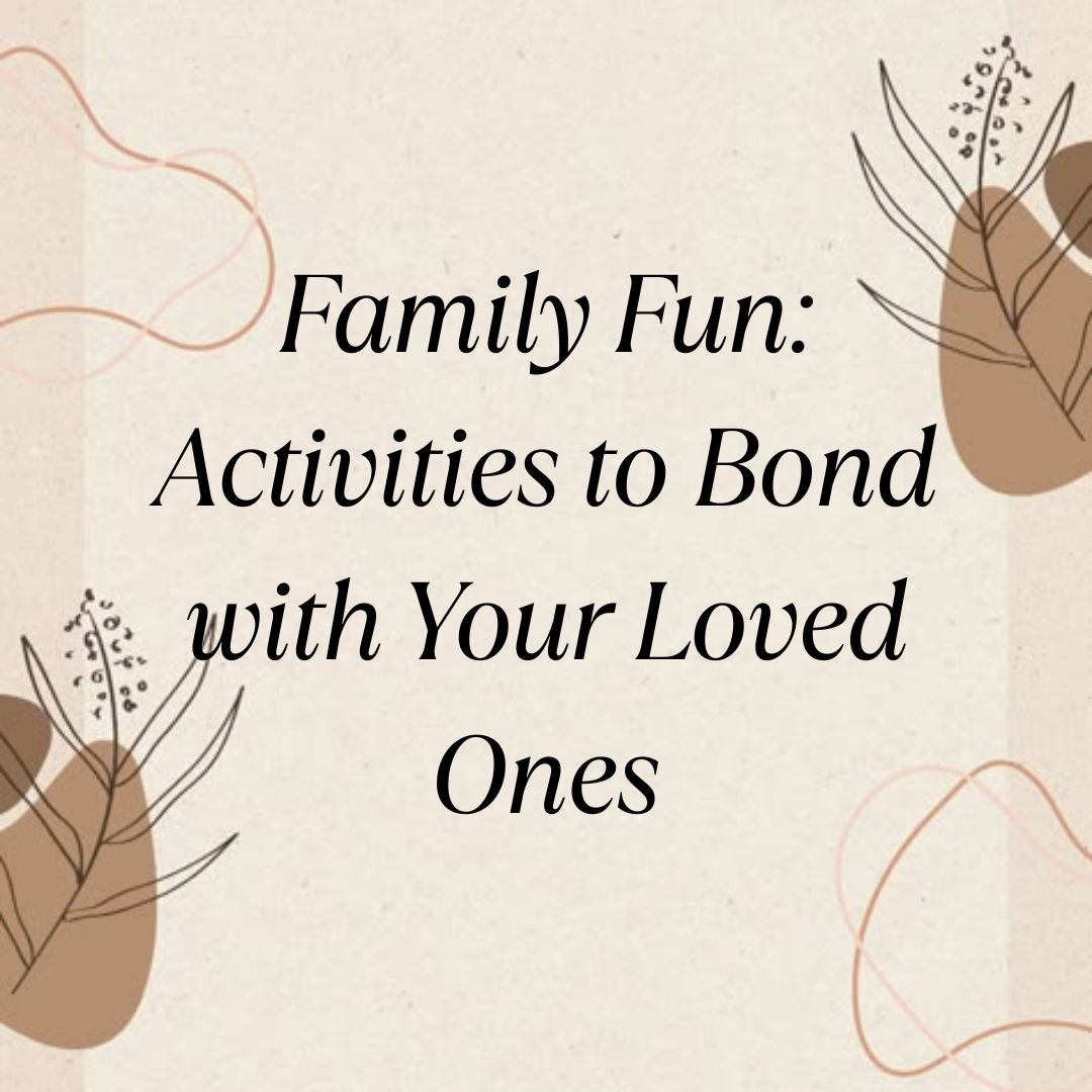 Family Fun: Activities to Bond with Your Loved Ones - Riya's Blogs
