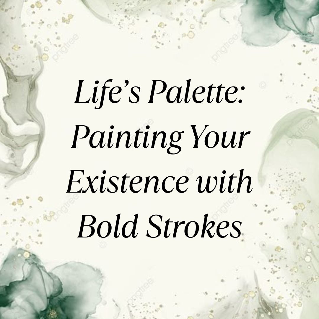 Life’s Palette: Painting Your Existence with Bold Strokes - riyabhorkar.com