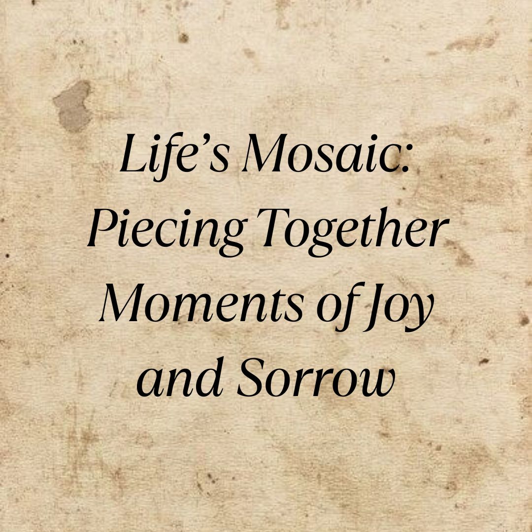 Life’s Mosaic: Piecing Together Moments of Joy and Sorrow - riyabhorkar.com