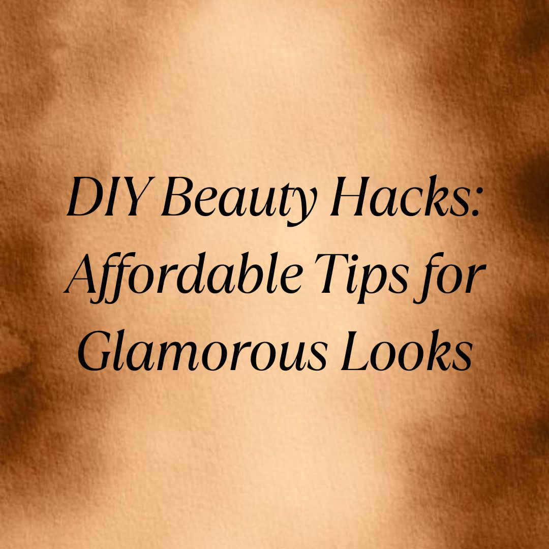 DIY Beauty Hacks: Affordable Tips for Glamorous Looks - Riya's Blogs