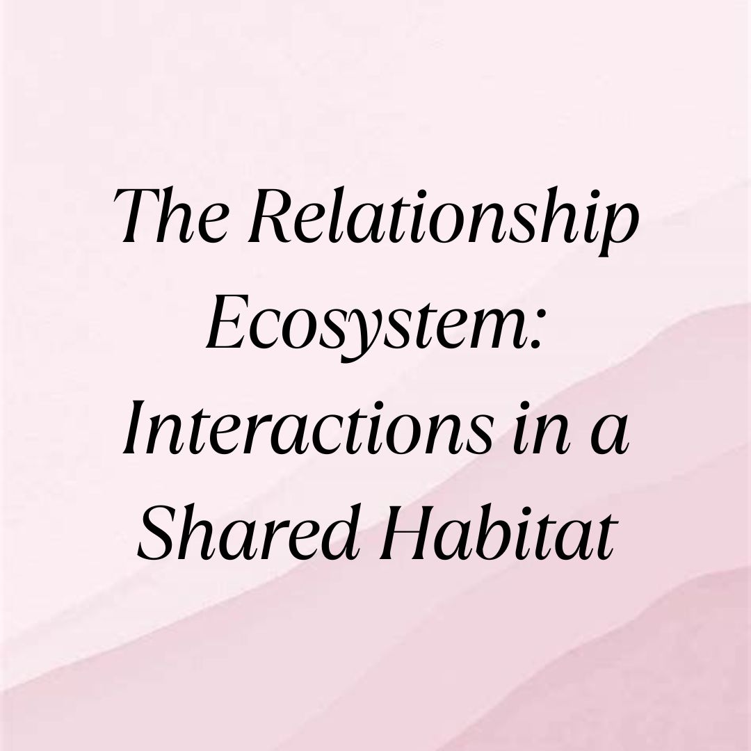 The Relationship Ecosystem: Interactions in a Shared Habitat - Riya's Blogs