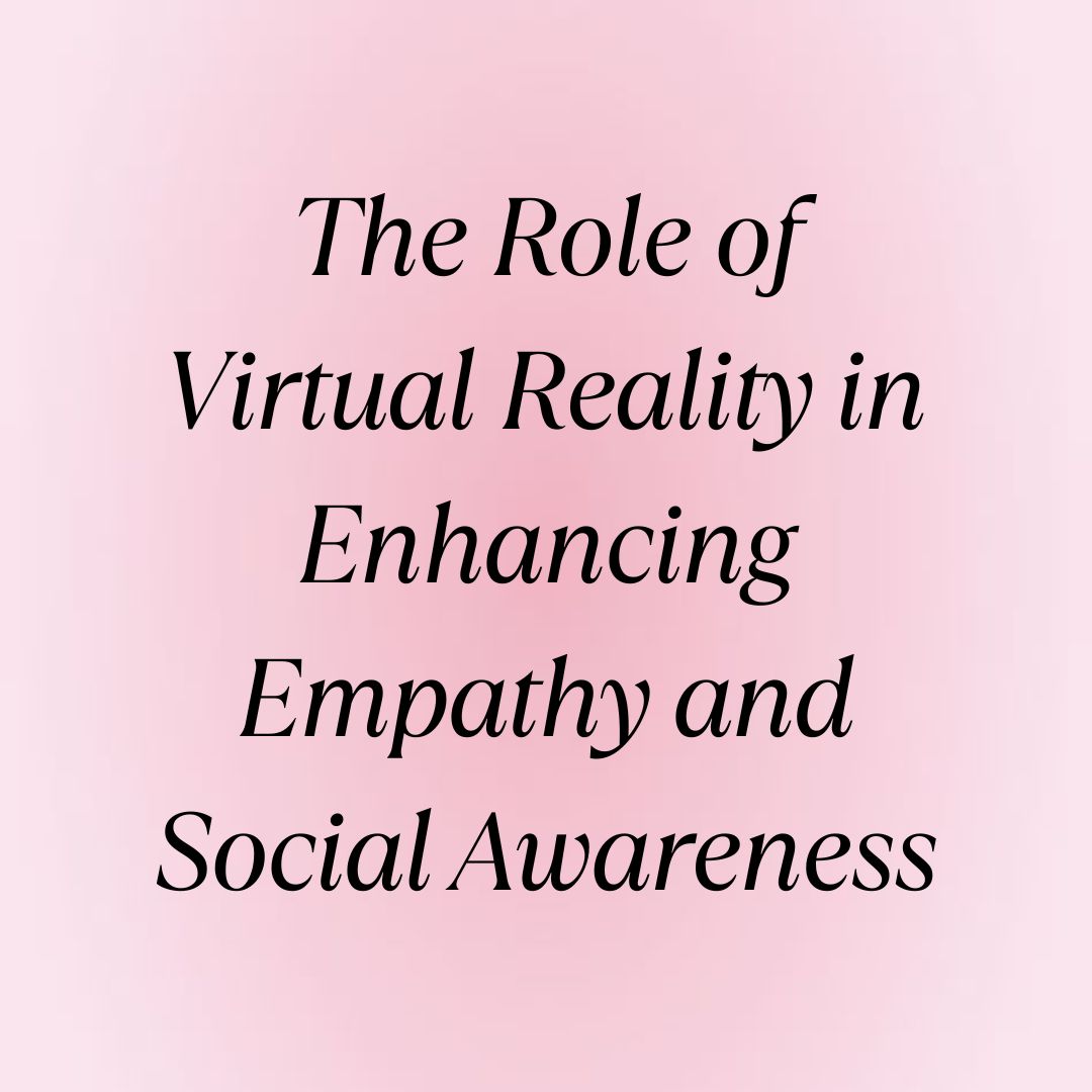 The Role of Virtual Reality in Enhancing Empathy and Social Awareness ...
