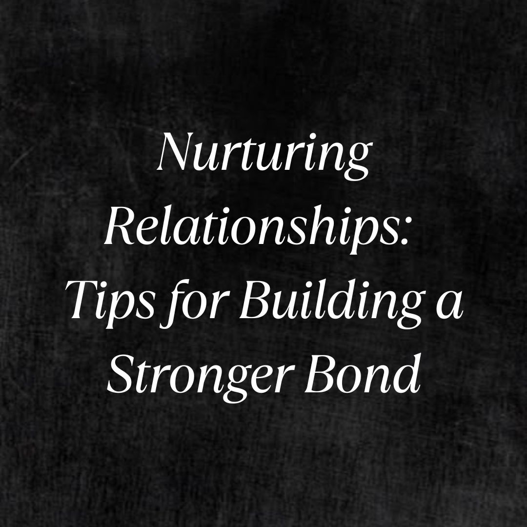 Nurturing Relationships: Tips for Building a Stronger Bond - Riya's Blogs