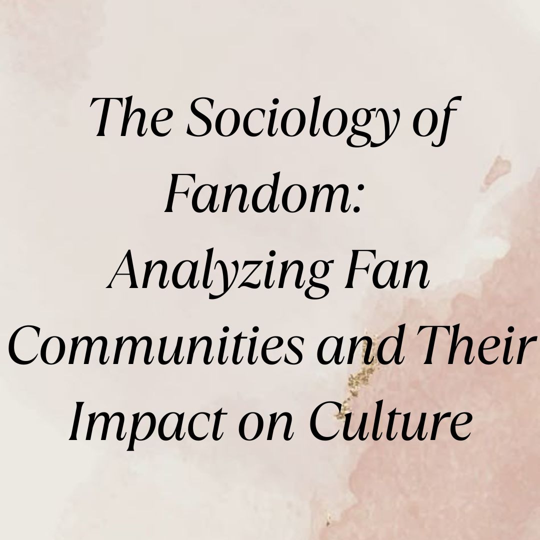The Sociology of Fandom: Analyzing Fan Communities and Their Impact on ...