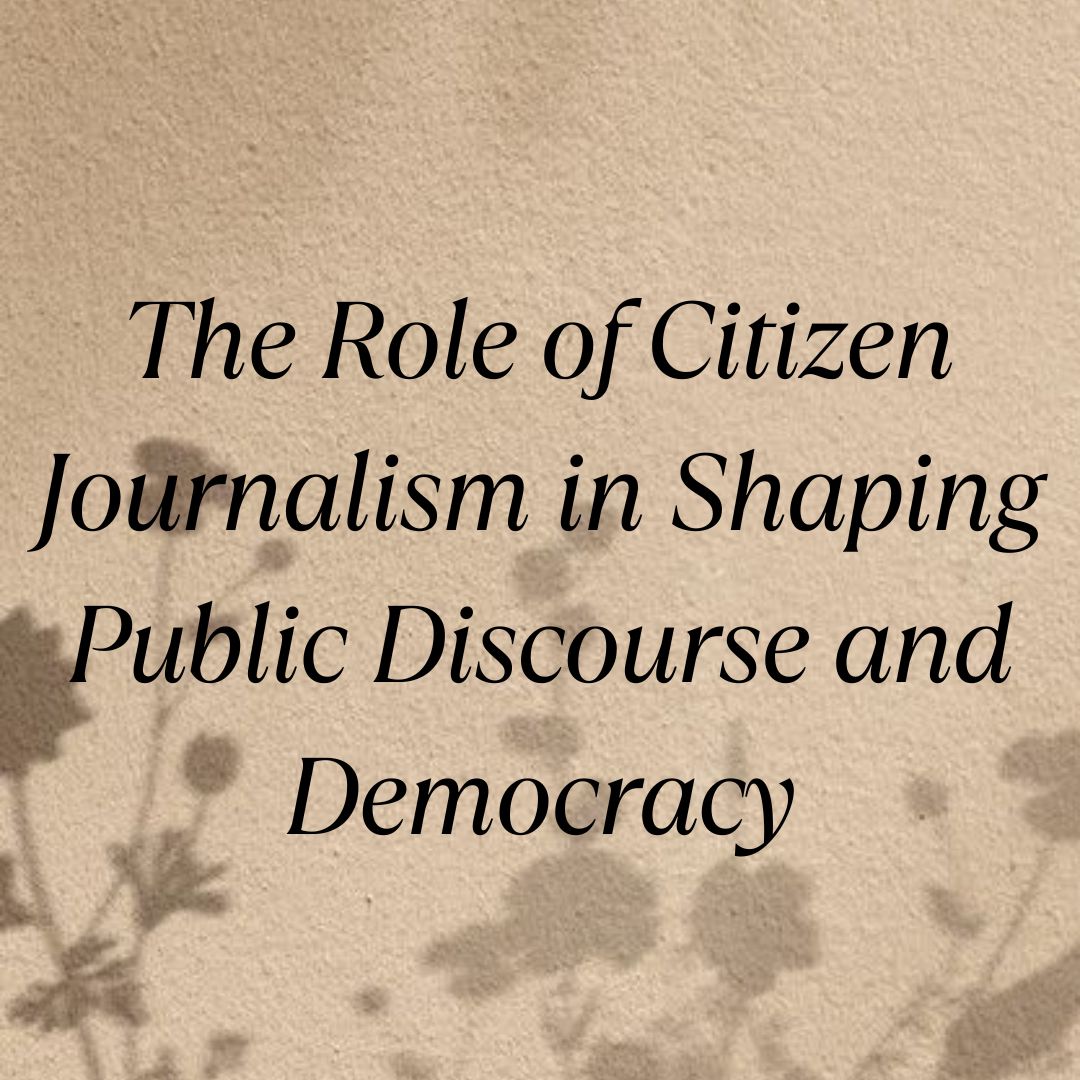 The Role of Citizen Journalism in Shaping Public Discourse and ...